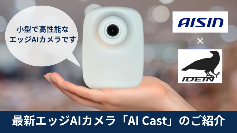 【小型・高性能】アイシン製の最新エッジAIカメラ「AI Cast」のご紹介｜公式ブログ｜Idein（イデイン）株式会社 ― エッジAIのスタートアップ
